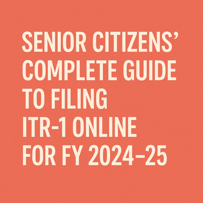 ITR-1 e-Filing for Senior Citizens: Step-by-Step Tax Guide for FY 2024–25